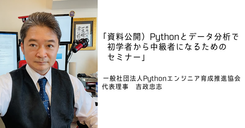 資料公開pythonとデータ分析で初学者から中級者になるためのセミナー Python試験・資格、データ分析試験・資格を運営する一般社団